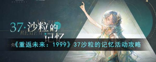 重返未来199937沙粒的记忆活动怎么玩 37沙粒的记忆活动攻略_历趣