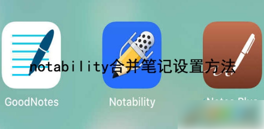 notability怎么合并两个笔记 notability合并笔记方法介绍_历趣